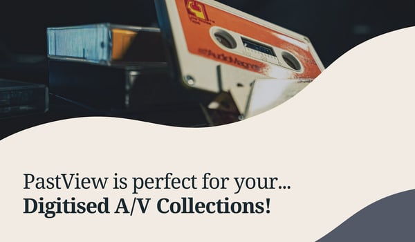 PastView is perfect for your... Digitised Audio Visual Collections!