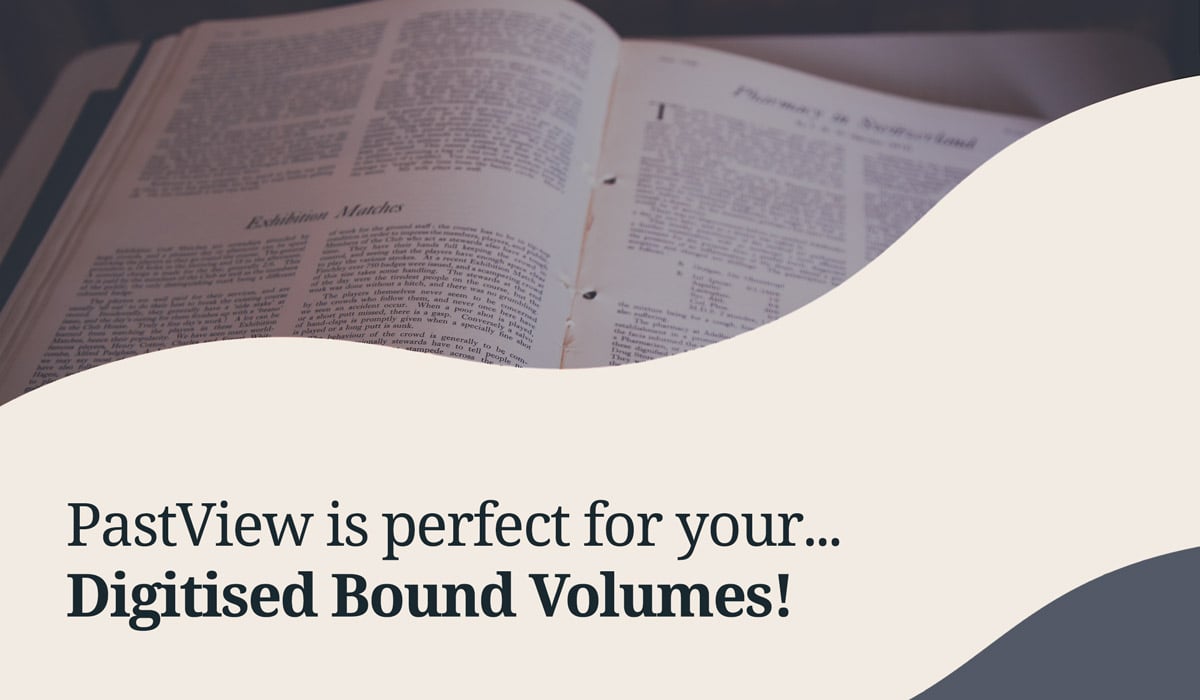 PastView is perfect for your... Digitised Bound Volumes!
